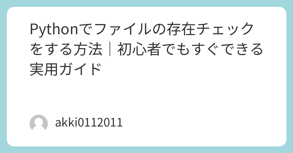 Pythonでファイルの存在チェックをする方法｜初心者でもすぐできる実用ガイド - AkiEngineer