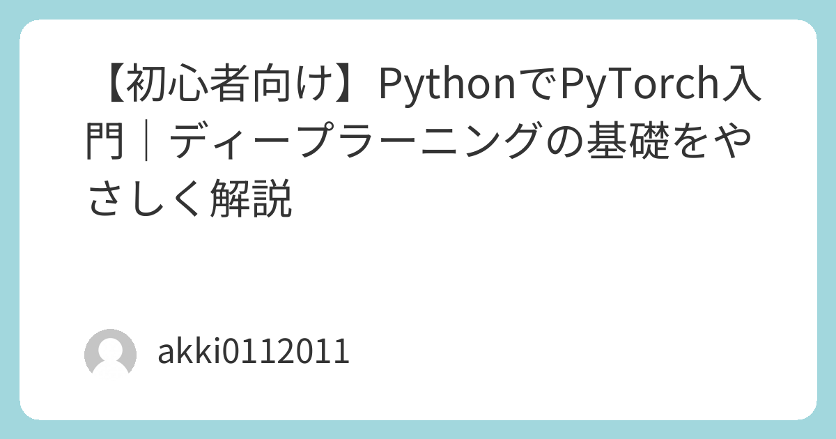 【初心者向け】PythonでPyTorch入門｜ディープラーニングの基礎をやさしく解説 - AkiEngineer