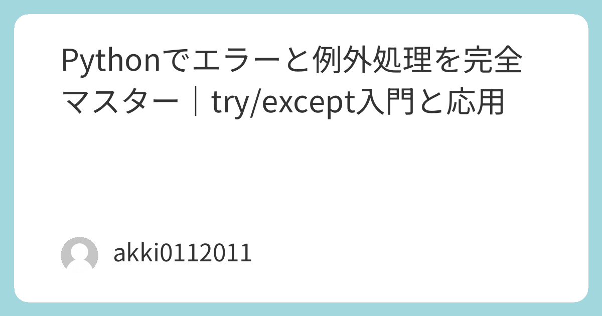 Pythonでエラーと例外処理を完全マスター｜try/except入門と応用 - AkiEngineer